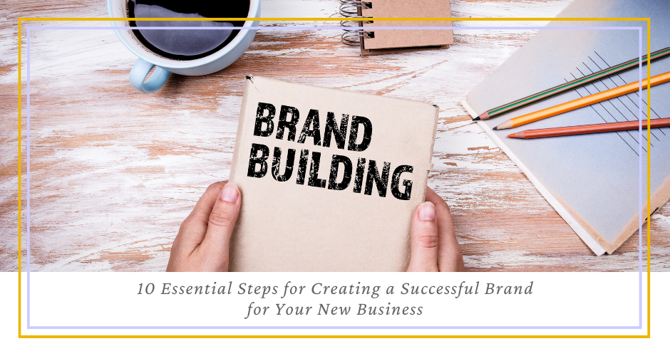 10 Essential Steps for Creating a Successful Brand for Your New Busine ...